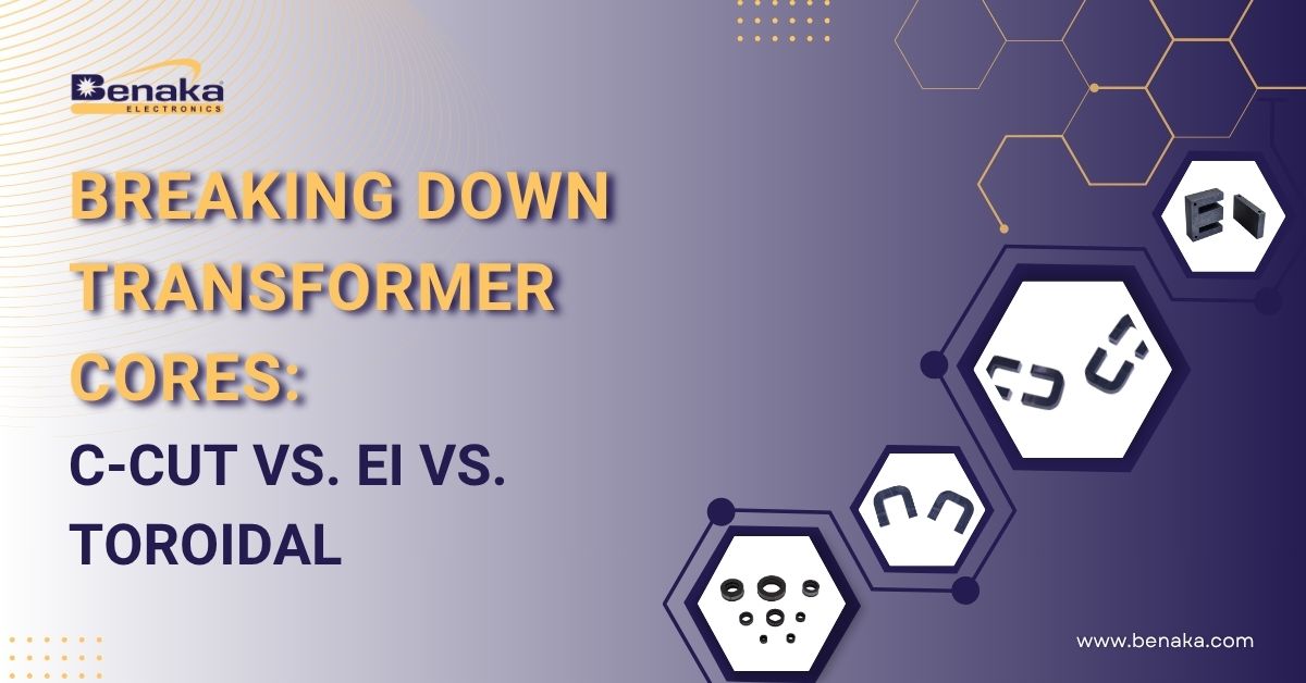 Breaking Down Transformer Cores: C-Cut vs. EI vs. Toroidal. - Benaka ...